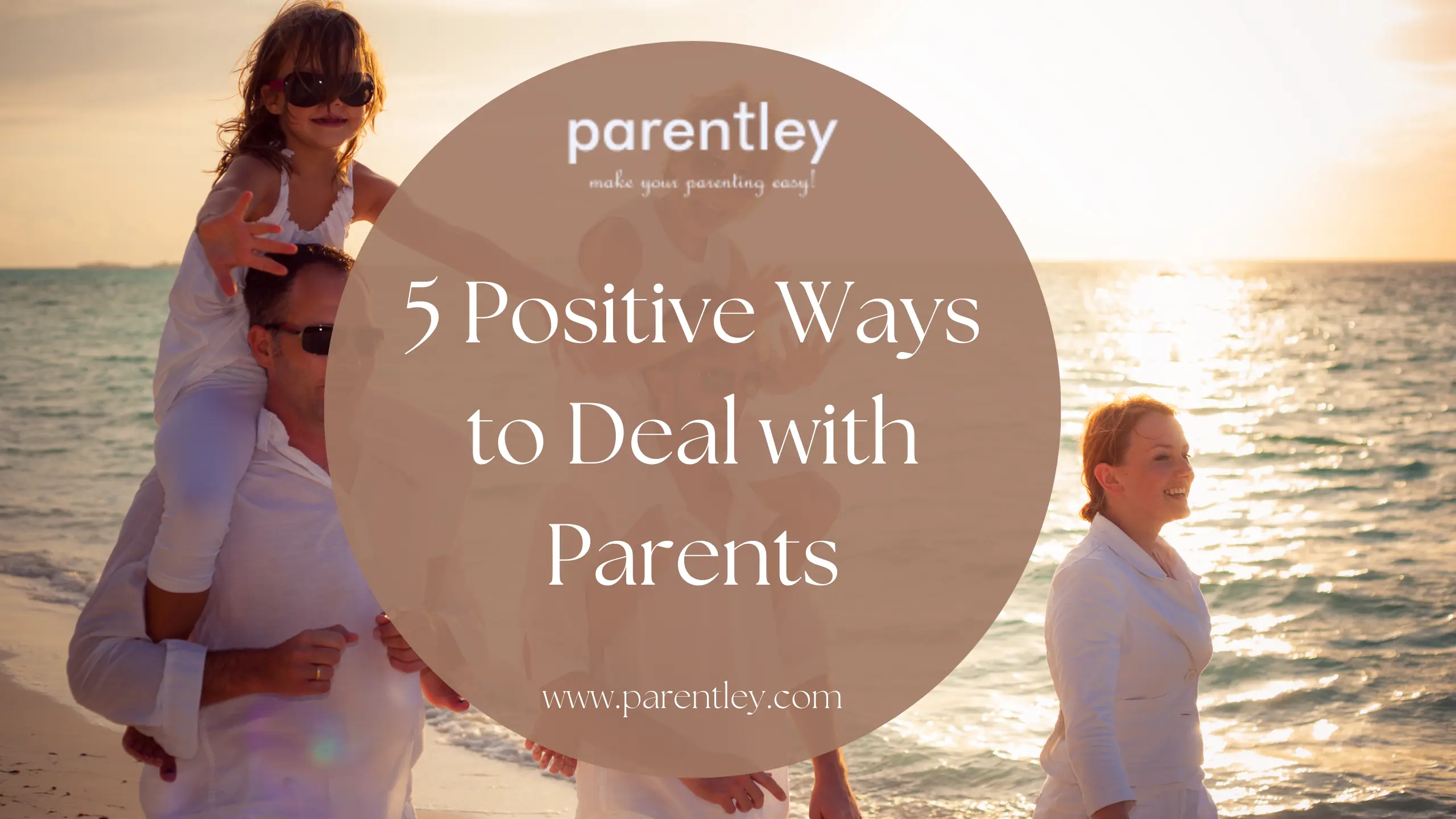 5 Positive Ways to Deal with Parents - Parentley